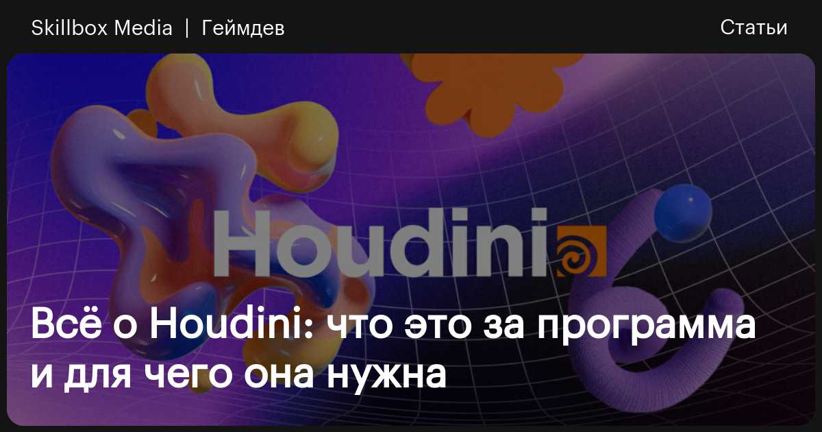 Всё о Houdini: что это за программа и для чего она нужна / Skillbox Media