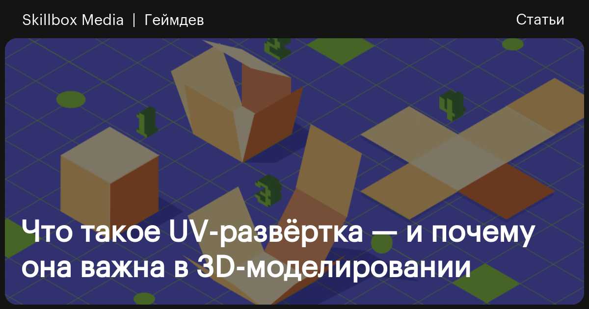 Что такое UV-развёртка — и почему она важна в 3D-моделировании / Skillbox Media