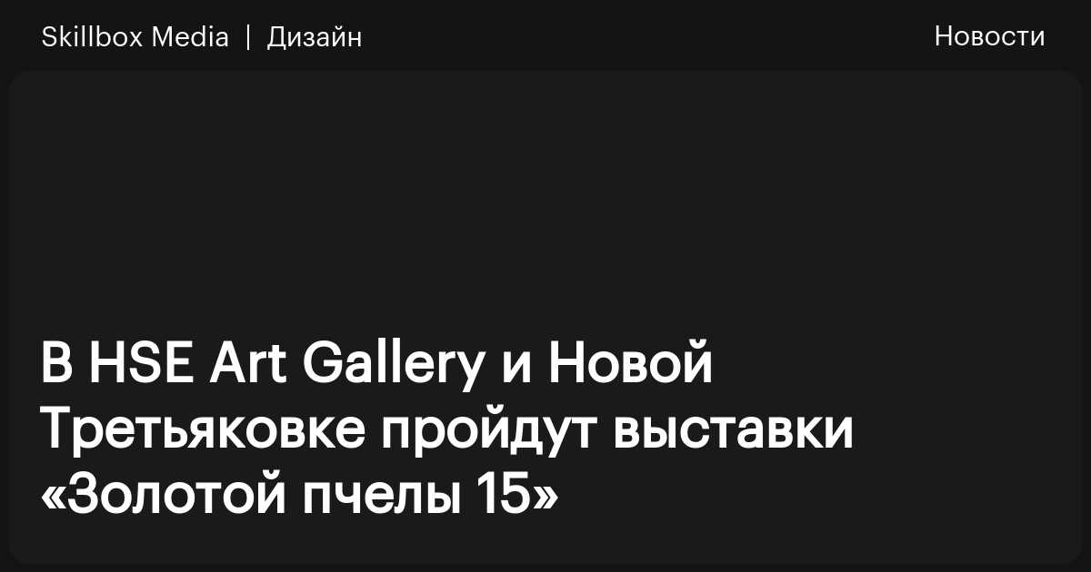 В HSE Art Gallery и Новой Третьяковке пройдут выставки «Золотой пчелы 15» / Skillbox Media