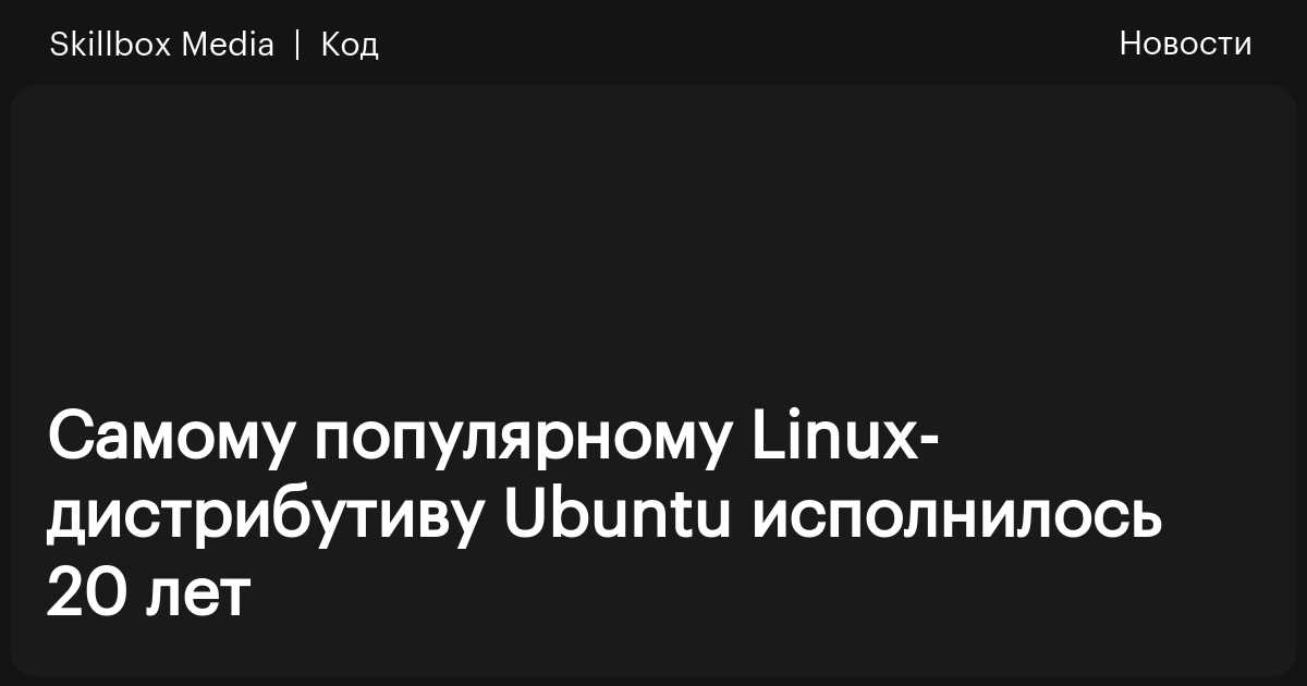 Самому популярному Linux-дистрибутиву Ubuntu исполнилось 20 лет / Skillbox Media