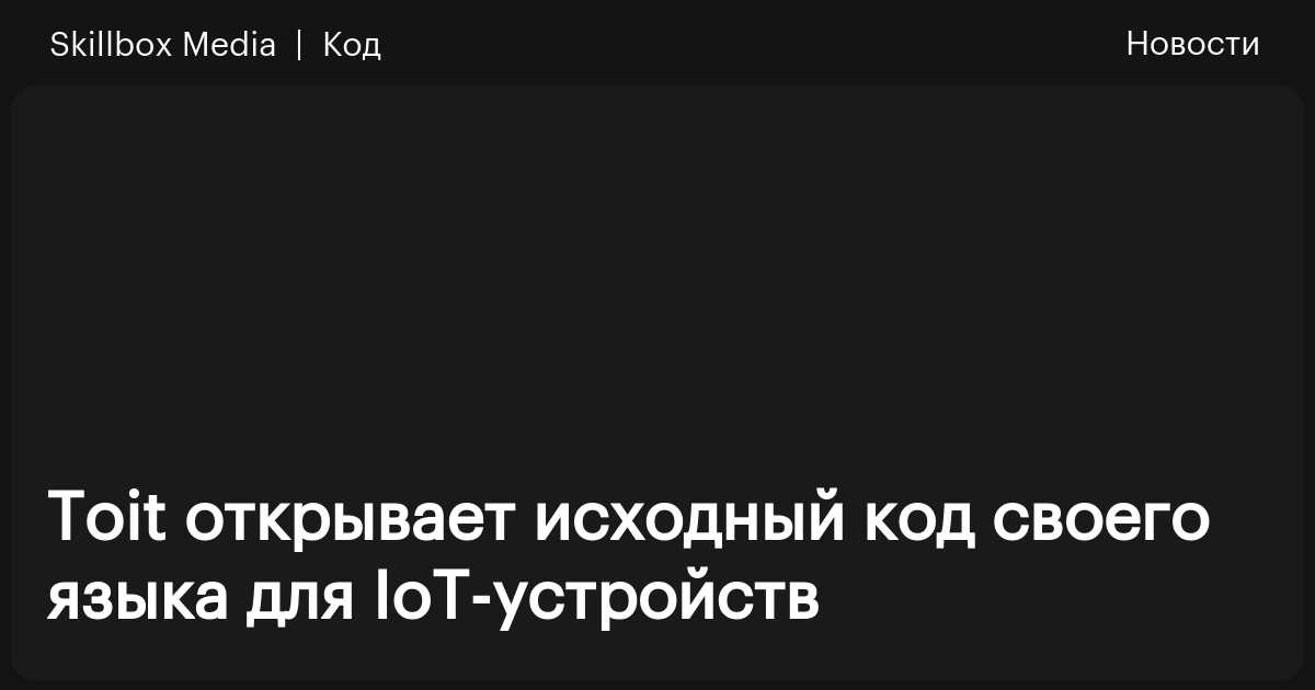 Toit открывает исходный код своего языка для IoT-устройств / Skillbox Media
