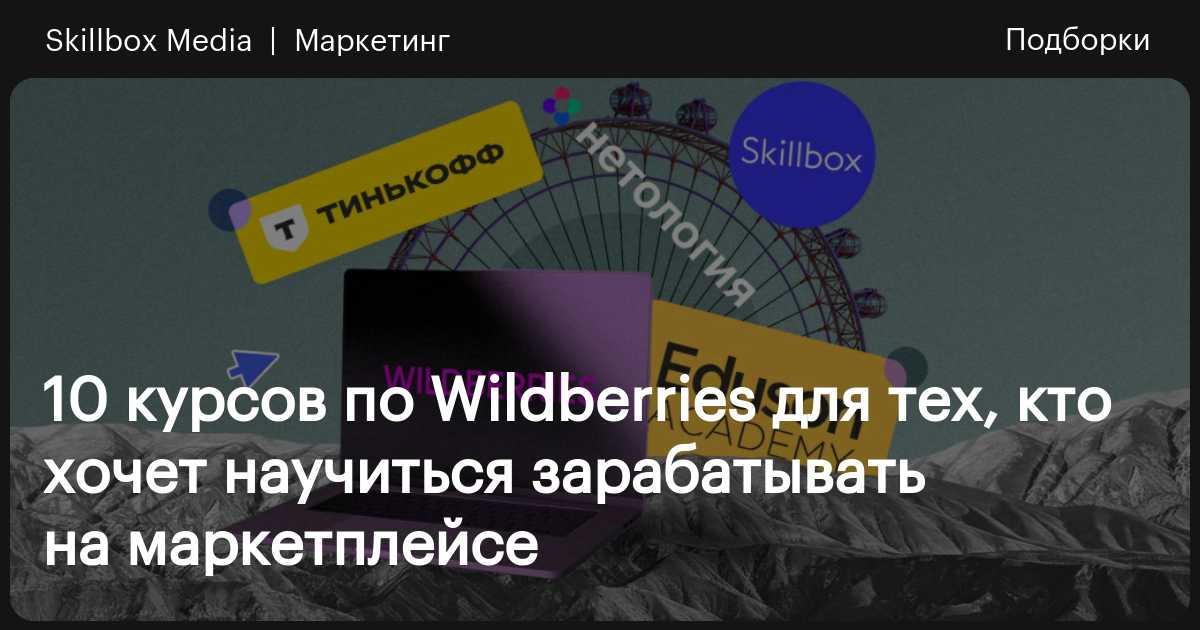 Курсы по обучению работе на Wildberries для менеджеров маркетплейсов и селлеров / Skillbox Media