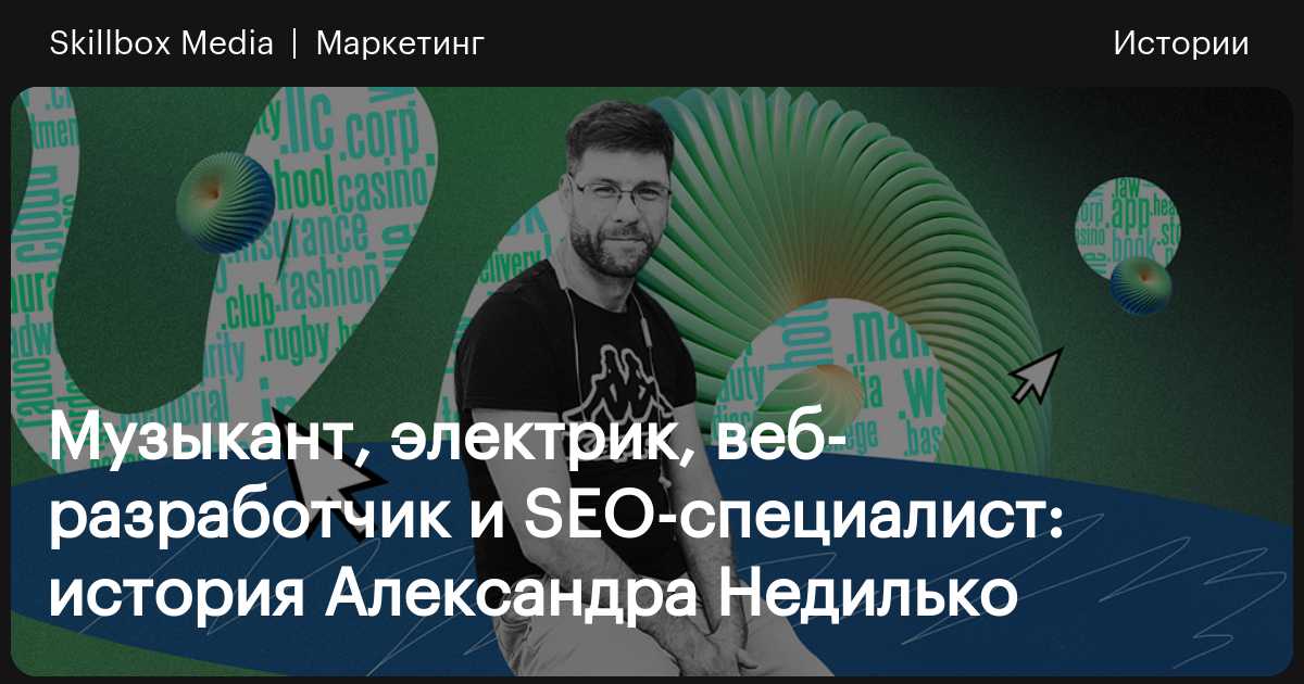 Музыкант, электрик, веб-разработчик и SEO-специалист: история Александра Недилько / Skillbox Media