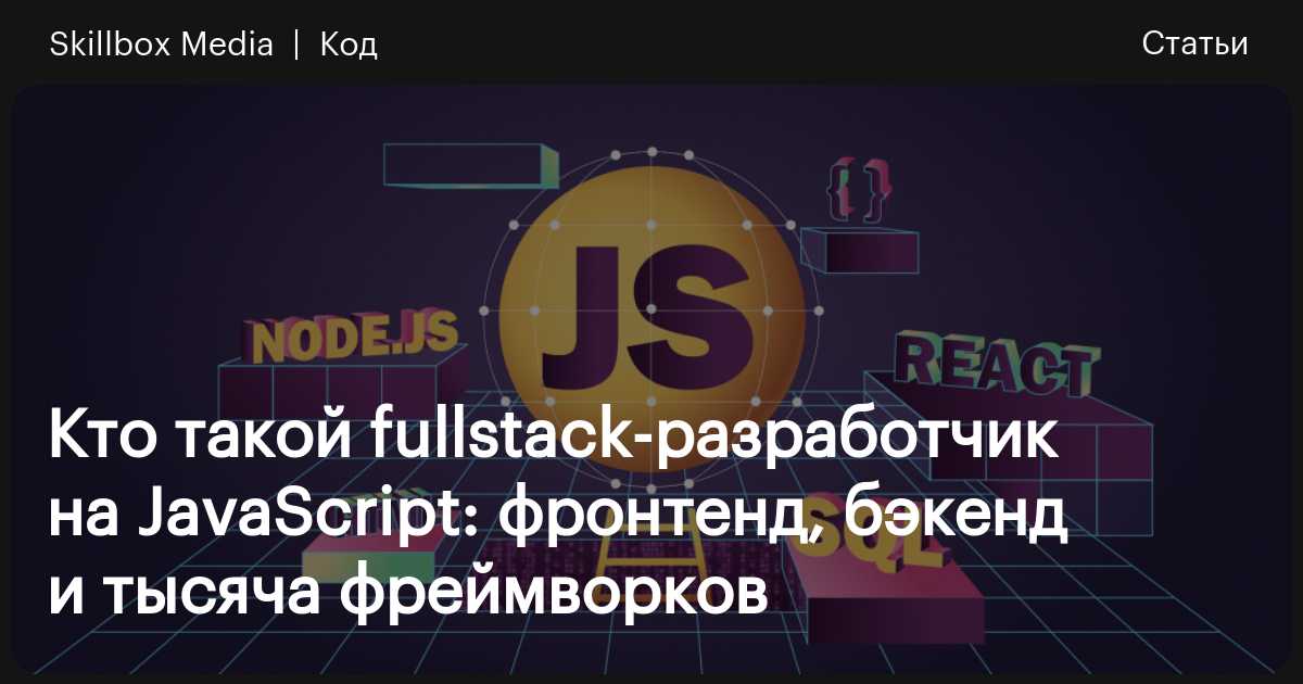 Кто такой fullstack-разработчик на JavaScript: всё, что нужно знать о профессии / Skillbox Media
