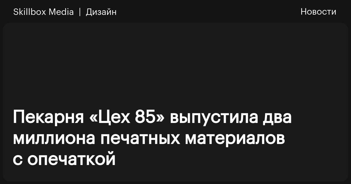 Пекарня «Цех 85» выпустила два миллиона печатных материалов с опечаткой / Skillbox Media