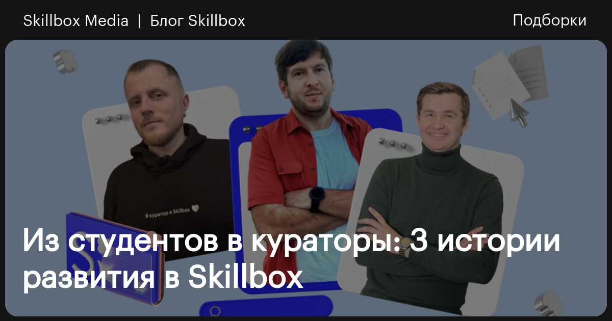 Из студентов в кураторы: 3 истории развития в Skillbox / Skillbox Media