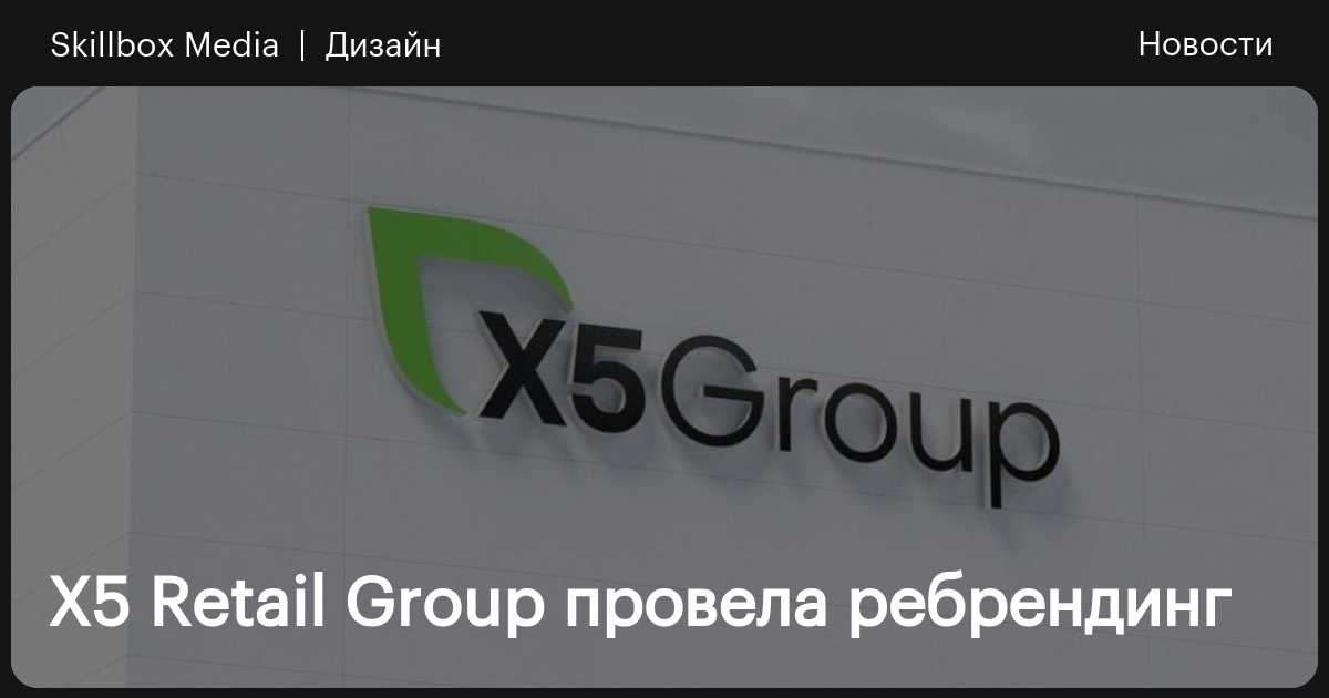 X5 Retail Group провела ребрендинг / Skillbox Media