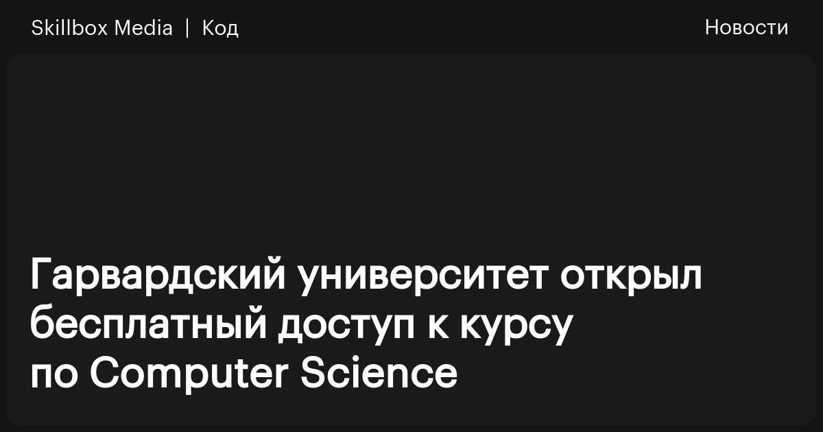 Гарвардский университет открыл бесплатный доступ к курсу по Computer Science / Skillbox Media