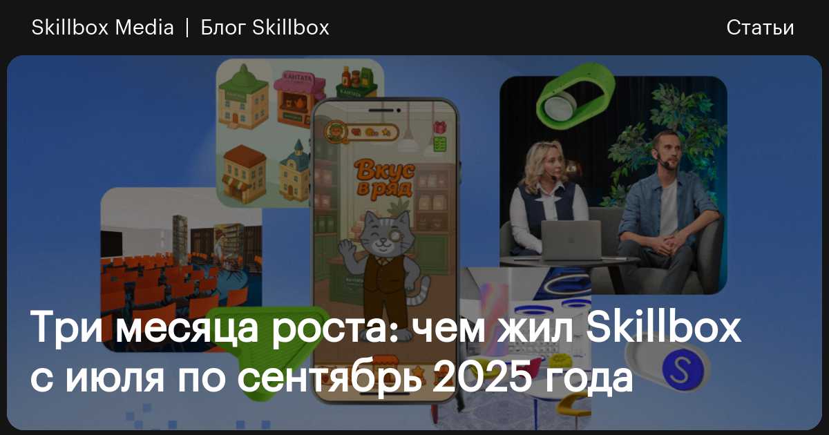 Три месяца роста: чем жил Skillbox с июля по сентябрь 2025 года / Skillbox Media