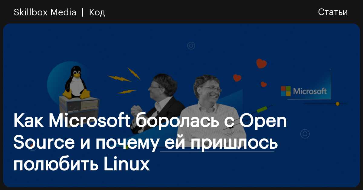 Как Microsoft боролась с Open Source и почему ей пришлось полюбить Linux / Skillbox Media