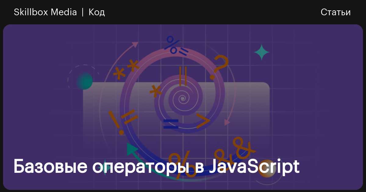 Операторы в JavaScript: виды, приоритет и примеры использования / Skillbox Media
