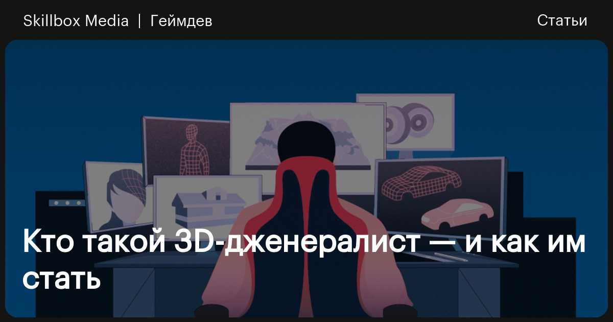 Кто такой 3D-дженералист — и как им стать / Skillbox Media