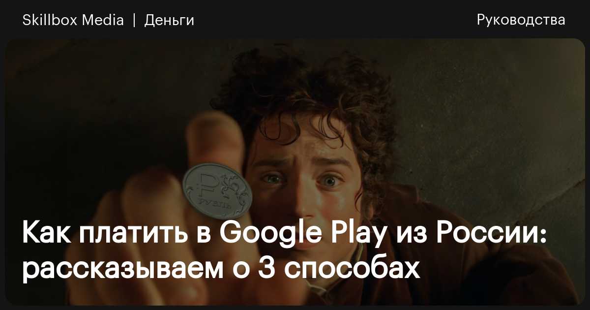 Google Play в России: как оплатить приложения в нём / Skillbox Media