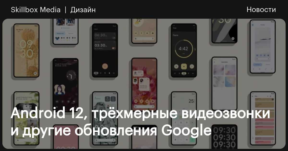 Android 12, трёхмерные видеозвонки и другие обновления Google / Skillbox Media