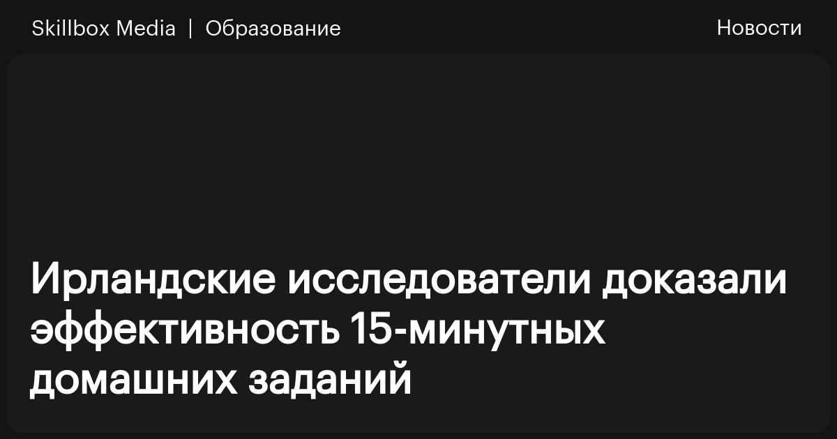Ирландские исследователи доказали эффективность 15-минутных домашних заданий / Skillbox Media