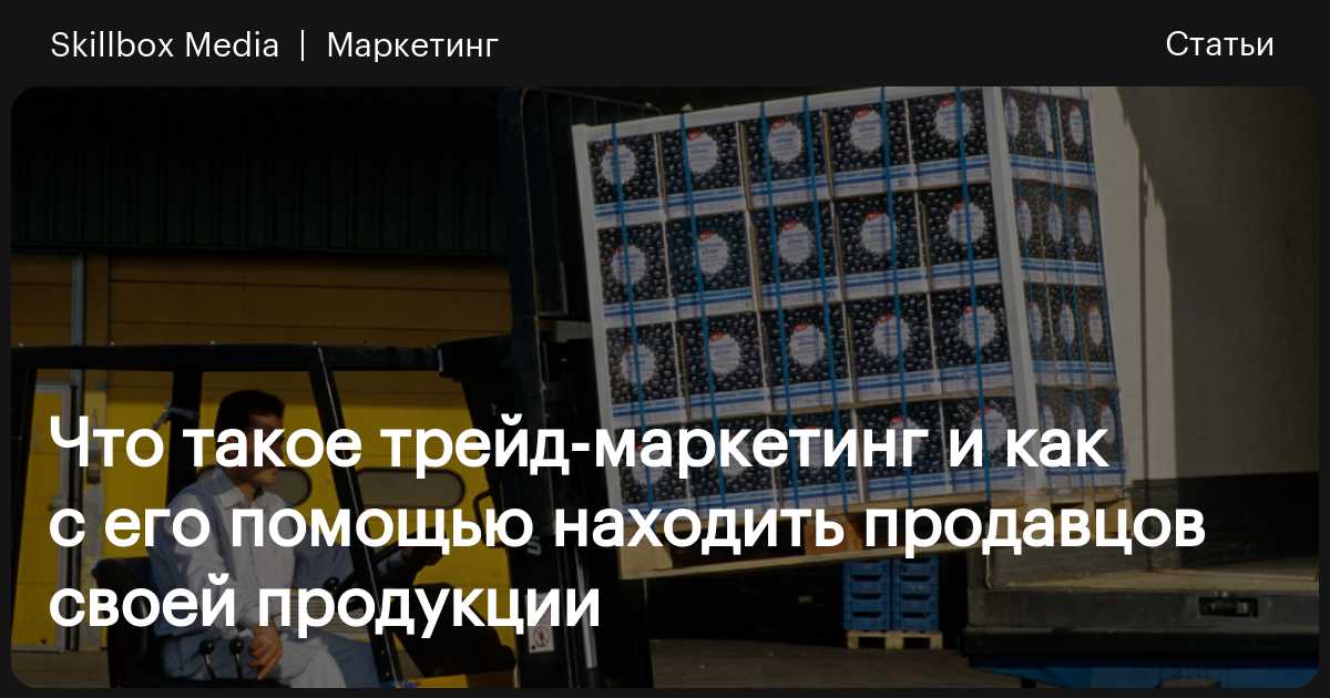 Trade marketing: что это такое, кому он нужен и как его использовать / Skillbox Media