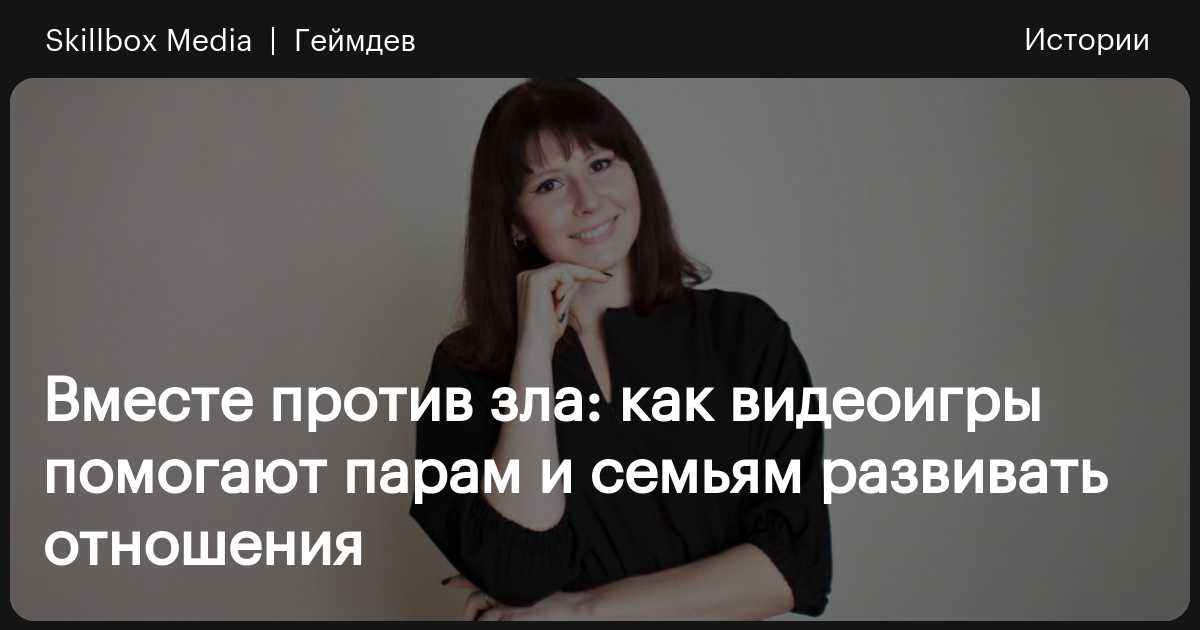 Отзыв о Skillbox: «Вместе против зла: как видеоигры помогают парам и семьям развивать отношения ...