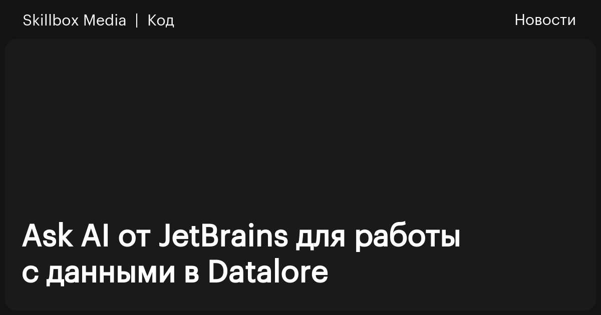 Ask AI от JetBrains для работы с данными в Datalore / Skillbox Media