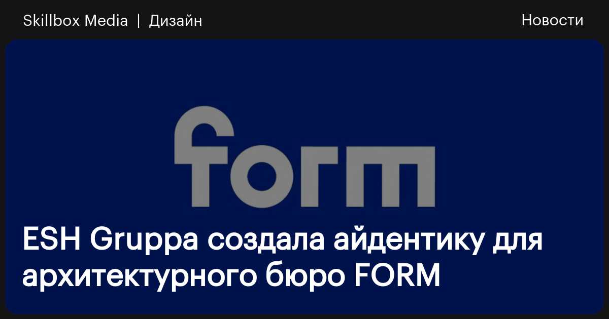 ESH Gruppa создала айдентику для архитектурного бюро FORM / Skillbox Media