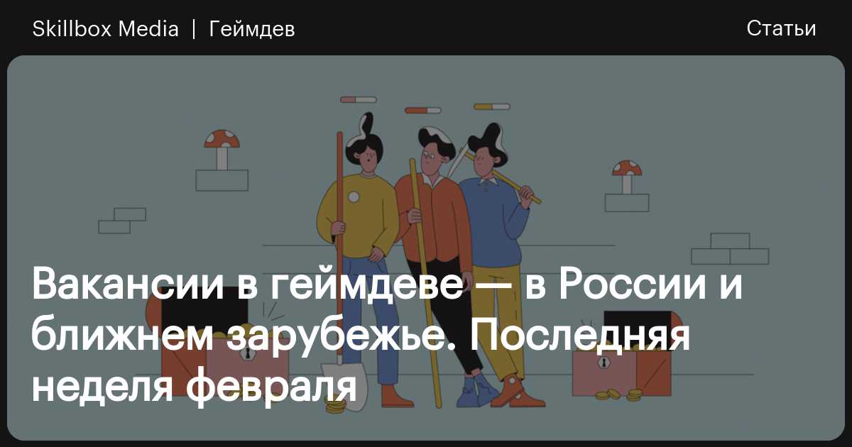 Вакансии в геймдеве за четвёртую неделю февраля 2023 года / Skillbox Media