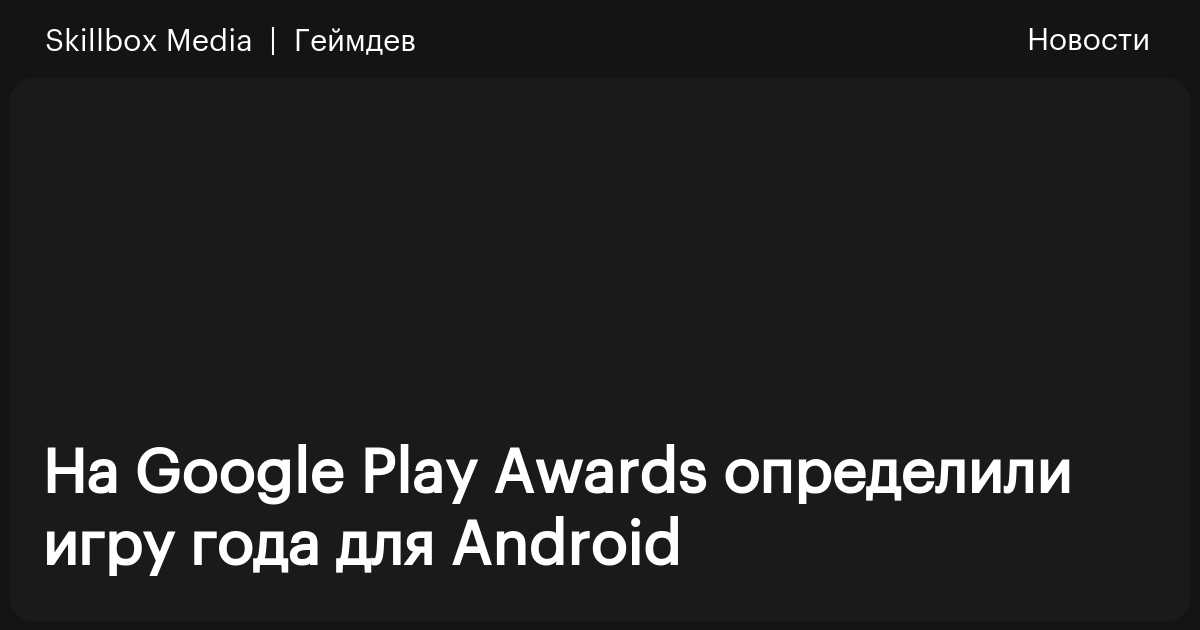На Google Play Awards определили игру года для Android / Skillbox Media