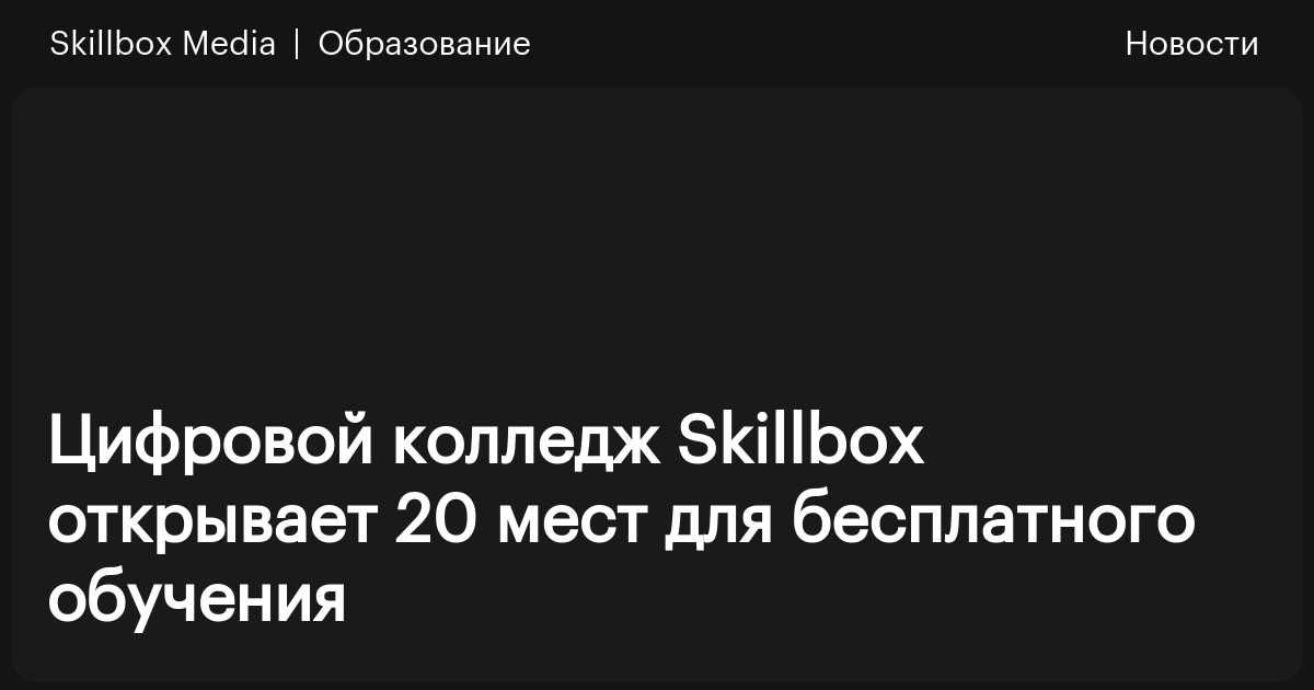 Цифровой колледж Skillbox открывает 20 мест для бесплатного обучения / Skillbox Media