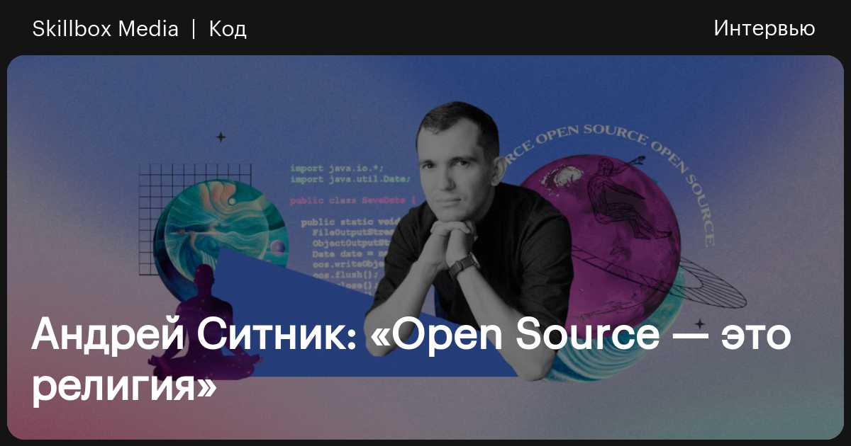 Андрей Ситник: «Open Source — это религия» / Skillbox Media
