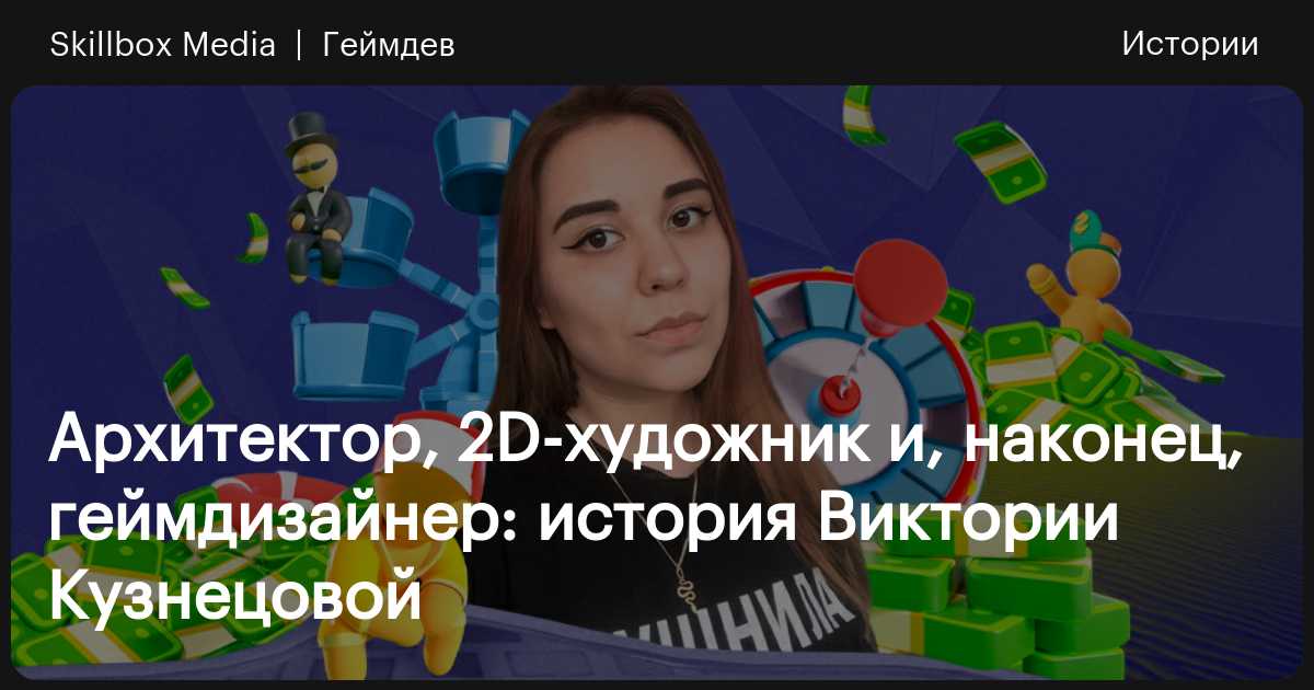 Отзыв о Skillbox: «Архитектор, 2D-художник и, наконец, геймдизайнер: история Виктории Кузнецовой ...