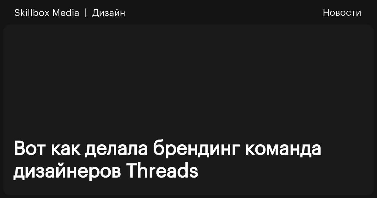 Вот как делала брендинг команда дизайнеров Threads / Skillbox Media