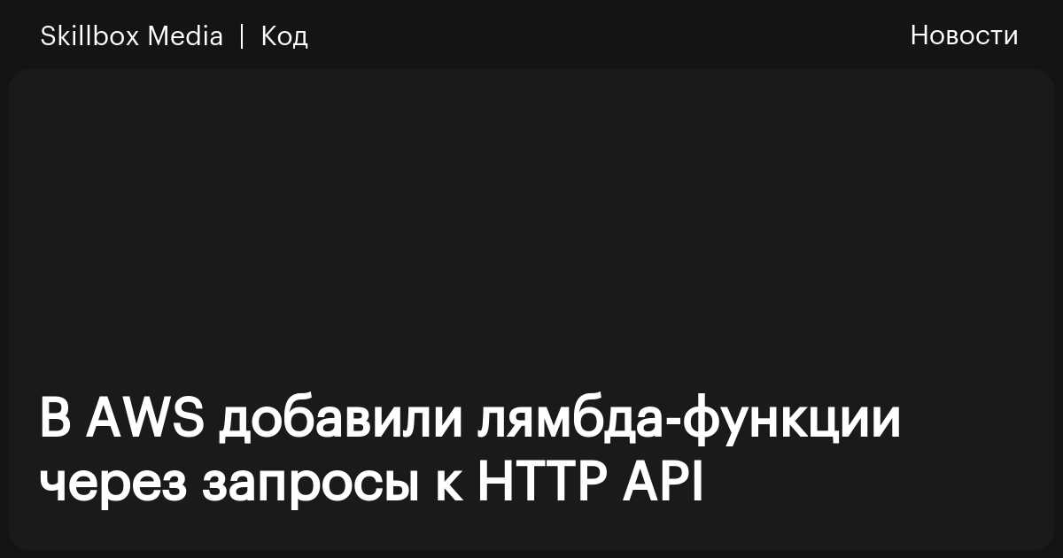 В AWS добавили лямбда-функции через запросы к HTTP API / Skillbox Media