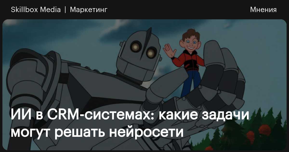 Про ИИ в CRM-системах: зачем нужны и как внедрить / Skillbox Media