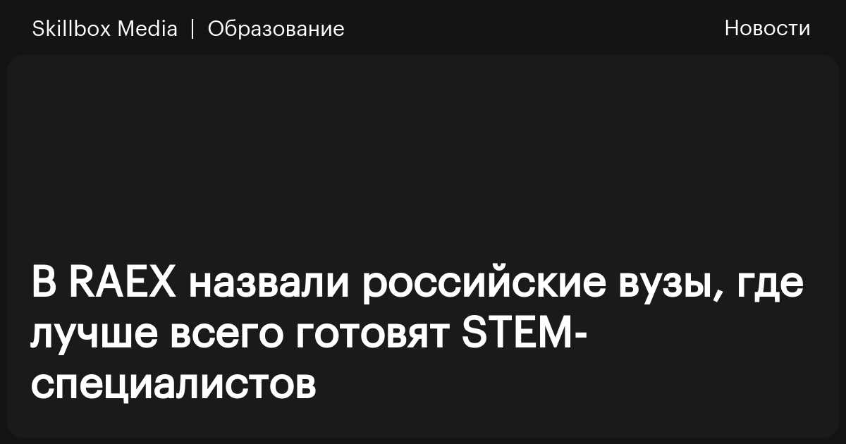 В RAEX назвали российские вузы, где лучше всего готовят STEM-специалистов / Skillbox Media