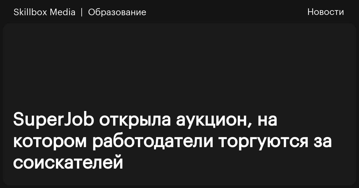 SuperJob открыла аукцион, на котором работодатели торгуются за соискателей / Skillbox Media