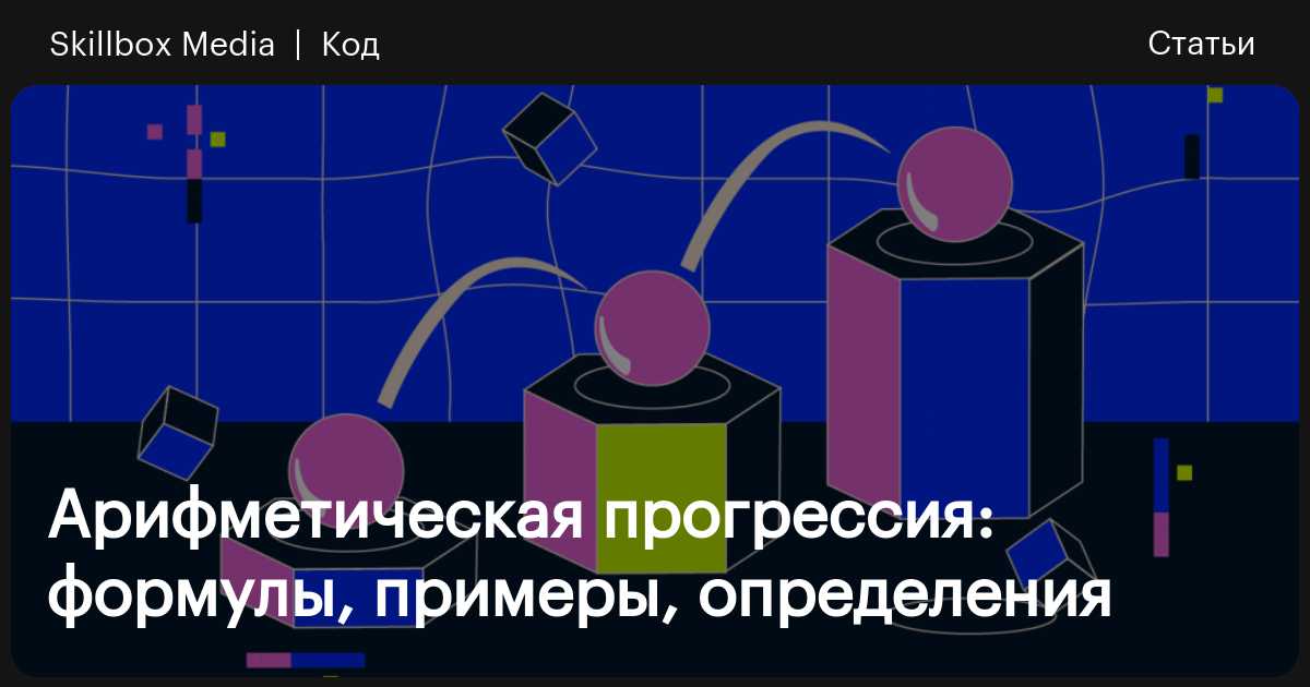Арифметическая прогрессия: формулы, примеры, определения / Skillbox Media