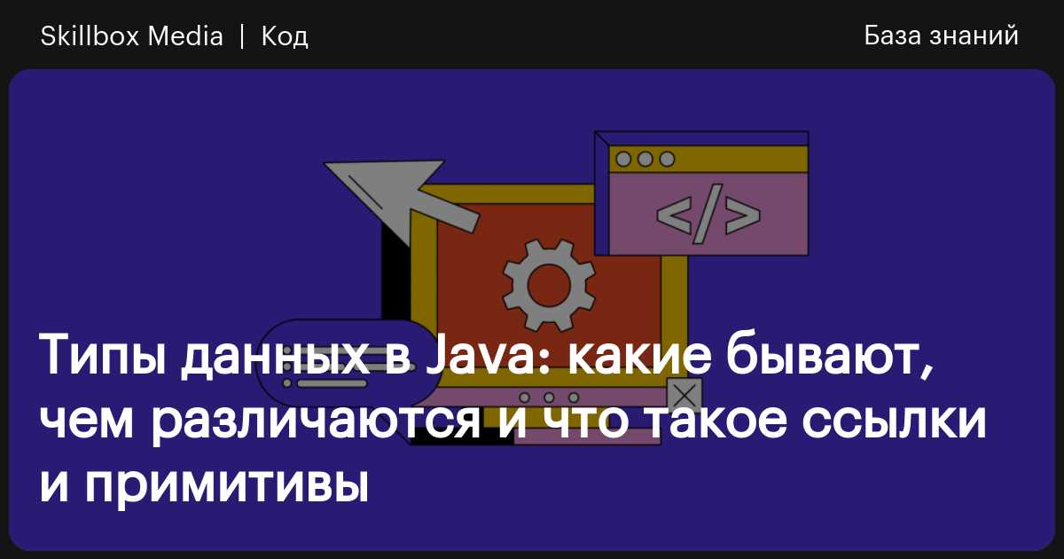 Типы данных в Java: какие бывают, чем различаются и что такое ссылки и примитивы — статьи на ...