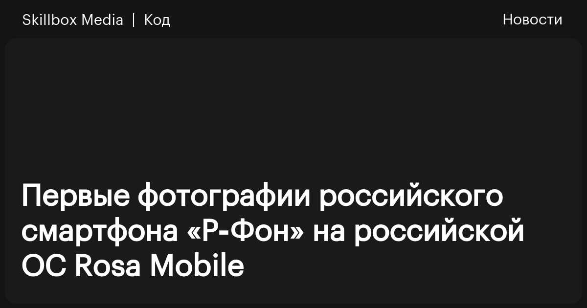 Первые фотографии российского смартфона «Р-Фон» на российской ОС Rosa Mobile / Skillbox Media