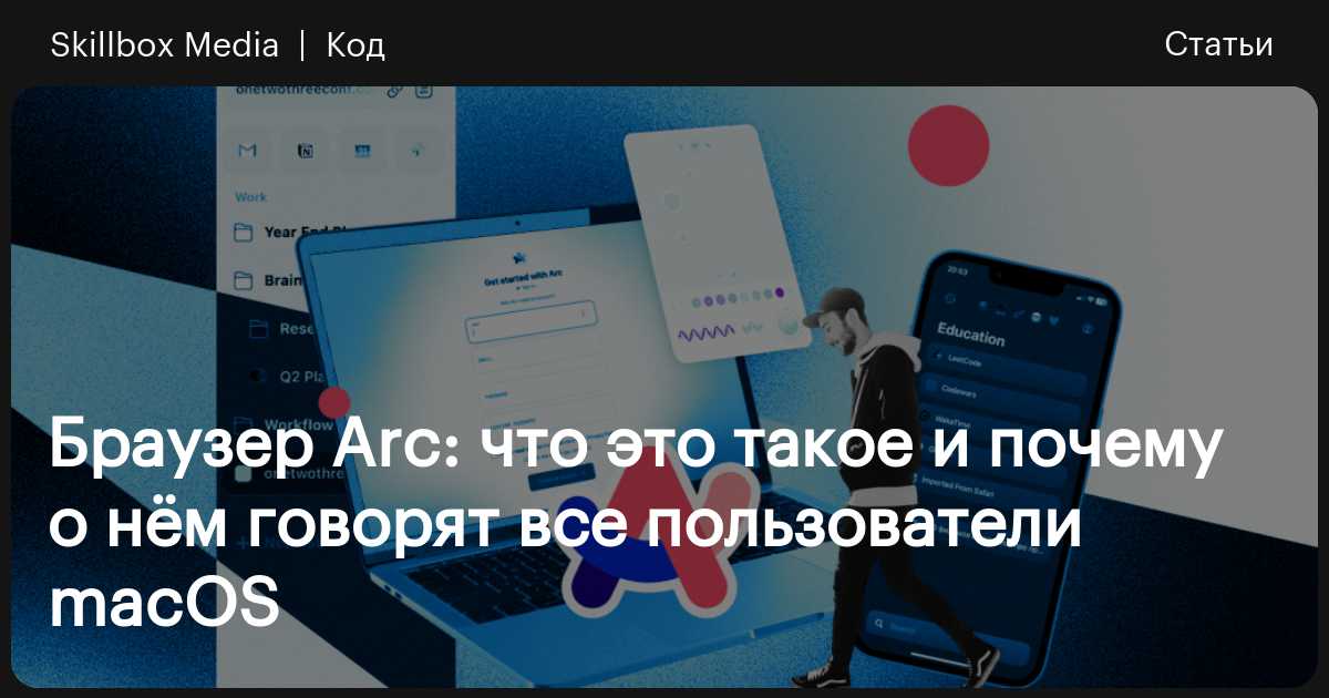Arc: что это за браузер, как его установить и как с ним работать / Skillbox Media