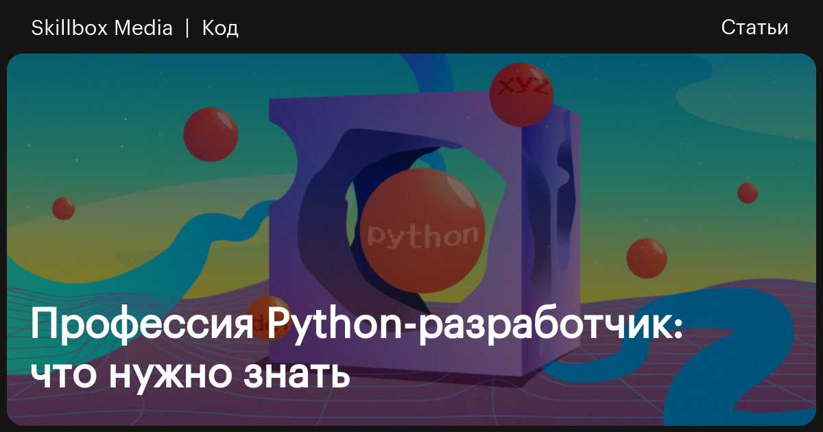 Python-разработчик: чем занимается, что нужно знать, зарплаты и как стать программистом на ...