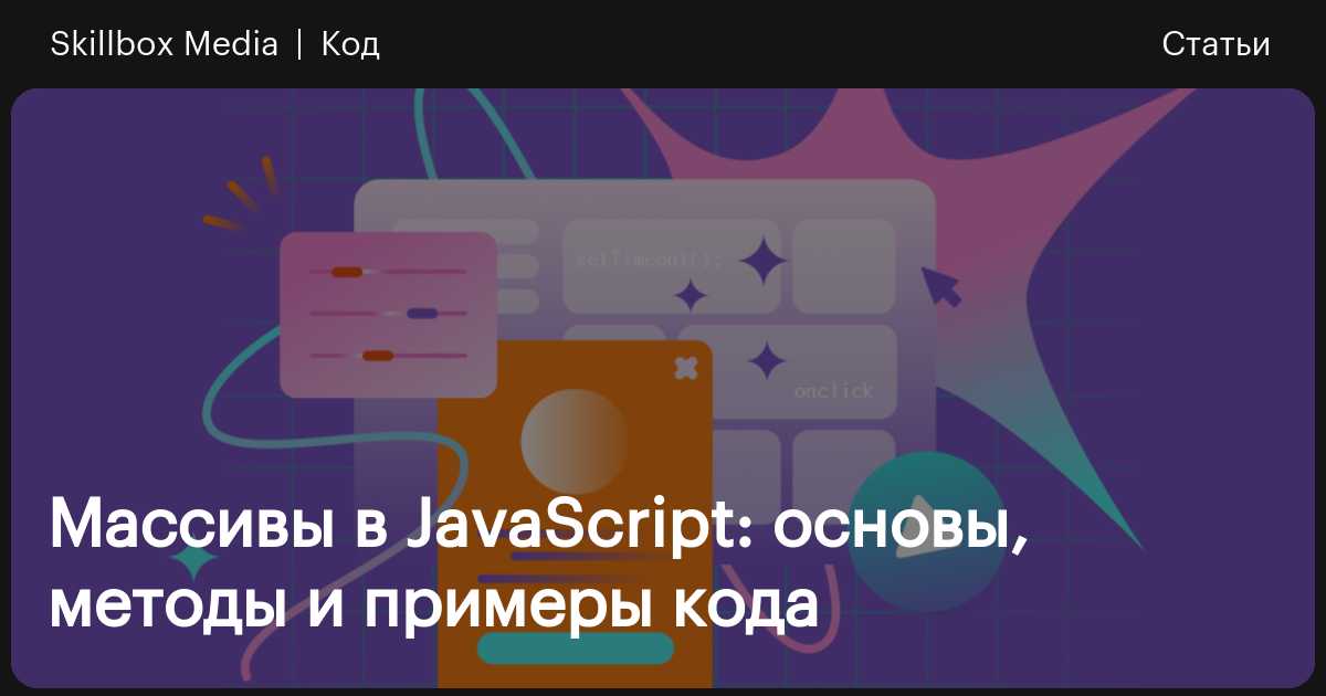 Массивы в JavaScript: как их создавать и использовать / Skillbox Media