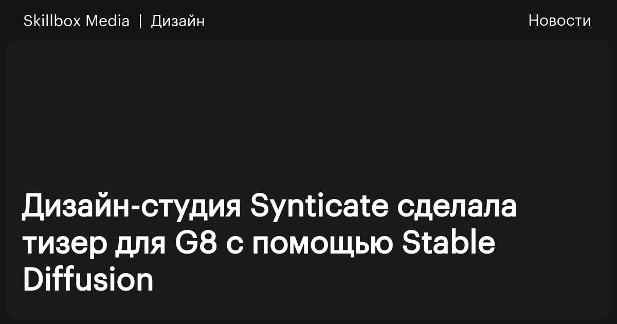 Дизайн-студия Synticate сделала тизер для G8 с помощью Stable Diffusion / Skillbox Media