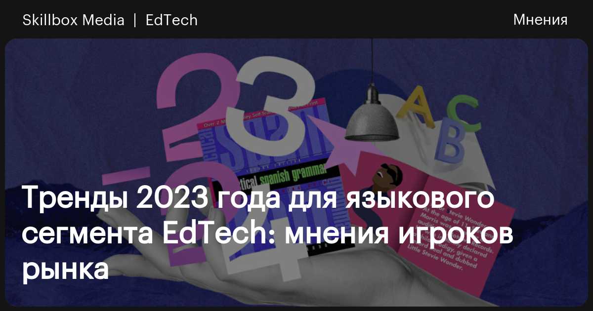 Тренды 2023 года для языкового сегмента EdTech: мнения игроков рынка / Skillbox Media