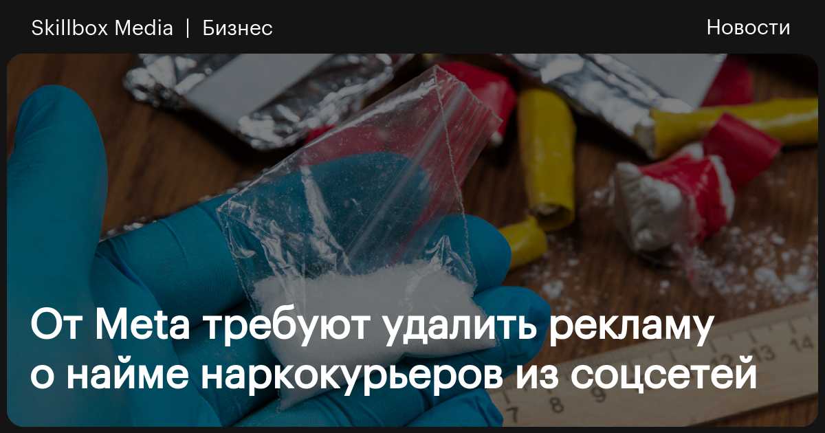 От Meta требуют удалить рекламу о найме наркокурьеров из соцсетей / Skillbox Media