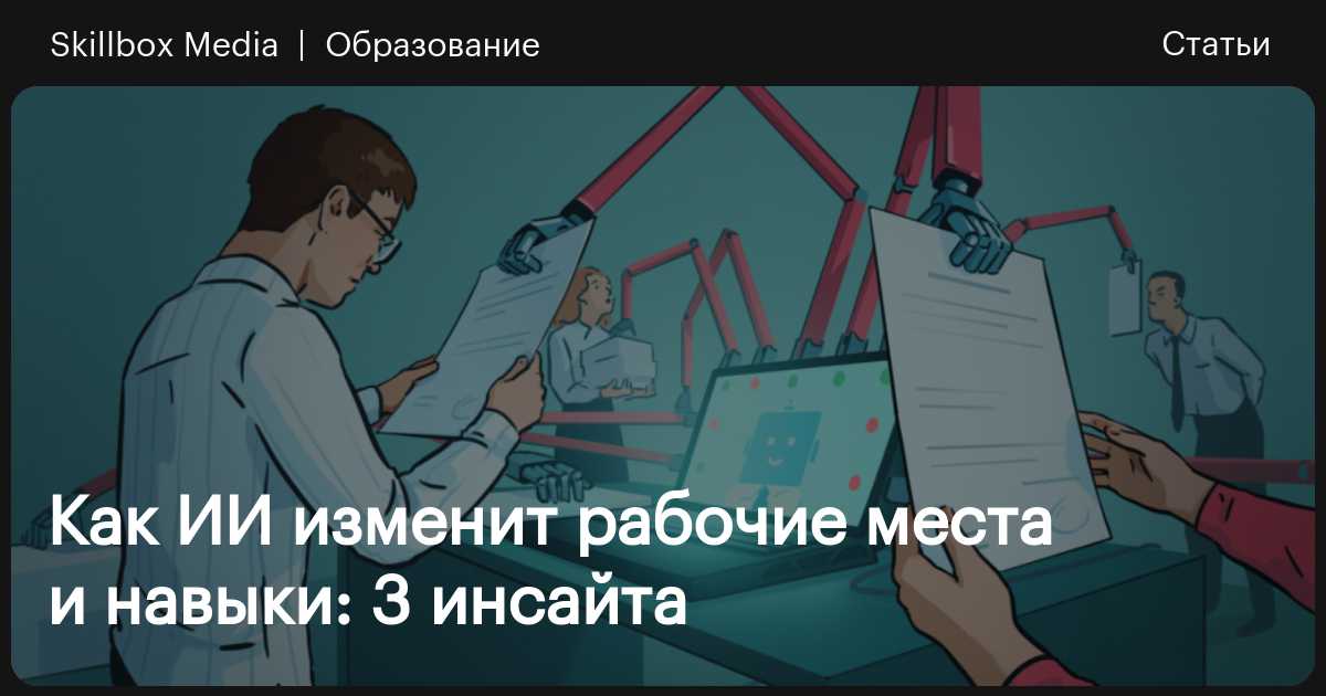 Как ИИ изменит рабочие места и навыки: 3 инсайта / Skillbox Media
