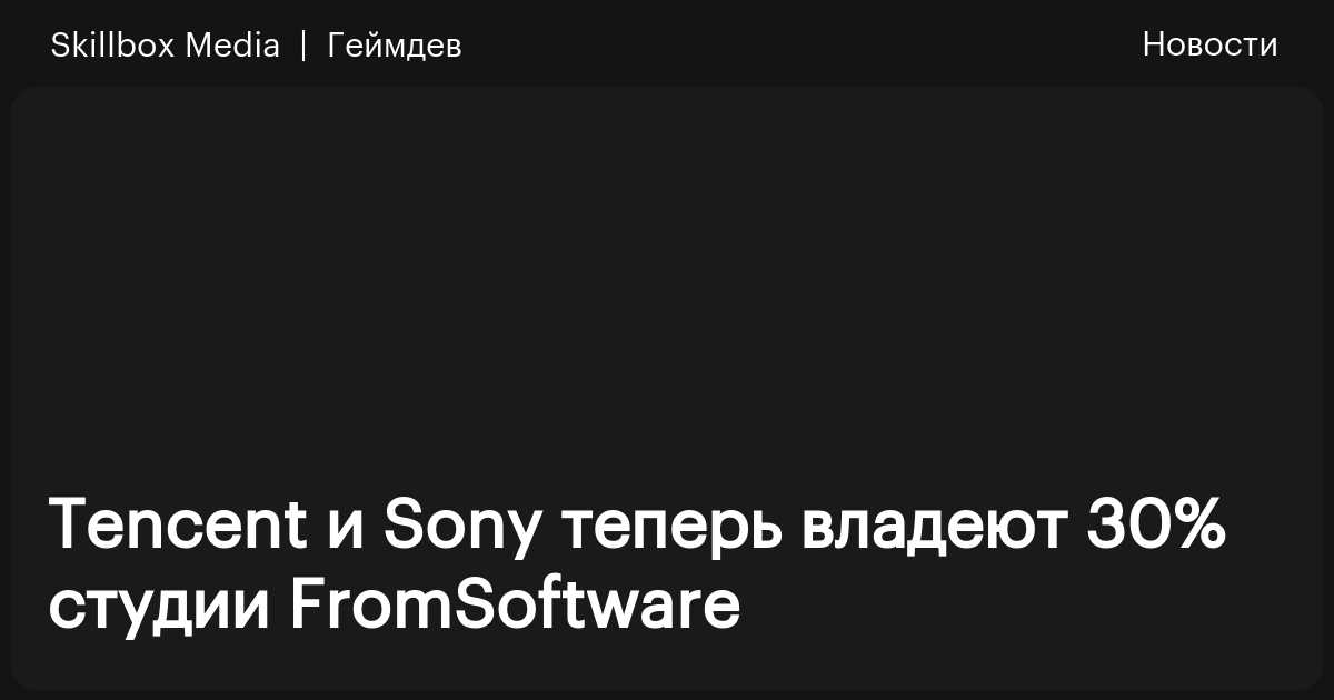 Tencent и Sony теперь владеют 30% студии FromSoftware / Skillbox Media