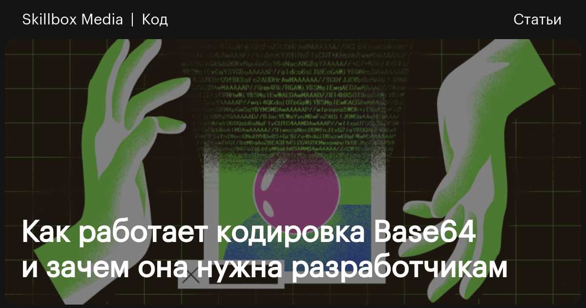 Base64: что это за кодировка и как она работает / Skillbox Media