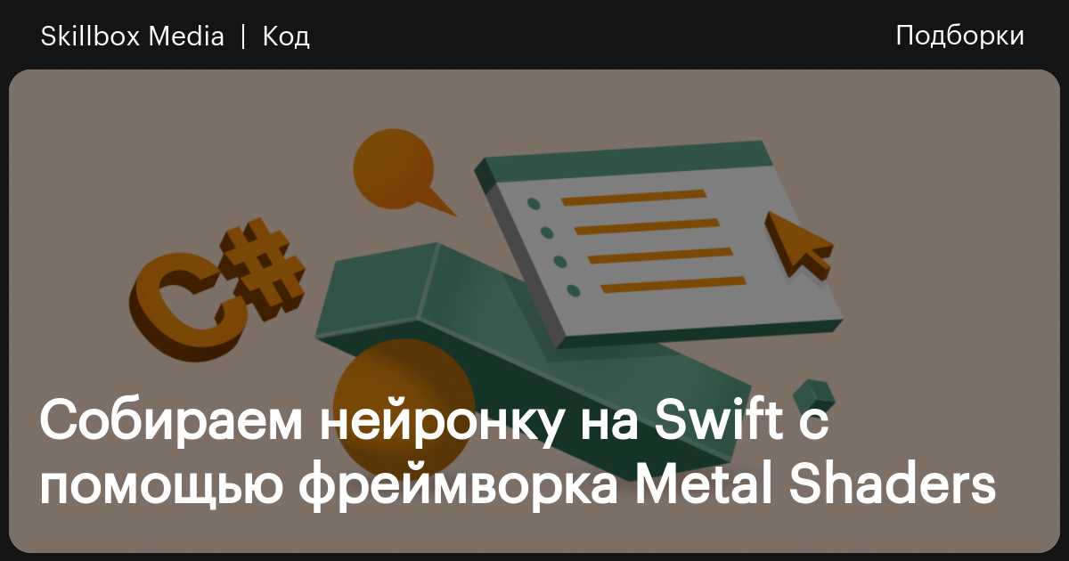 Собираем нейронку на Swift с помощью фреймворка Metal Shaders / Skillbox Media