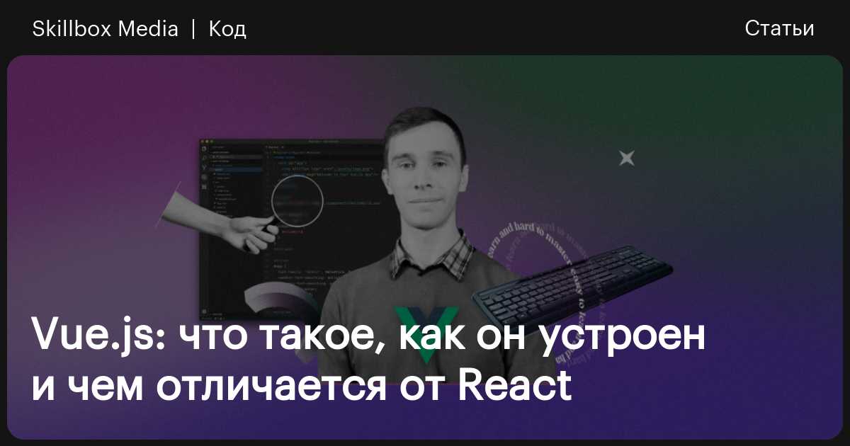 Vue.js: что такое, как он устроен и чем отличается от React / Skillbox Media