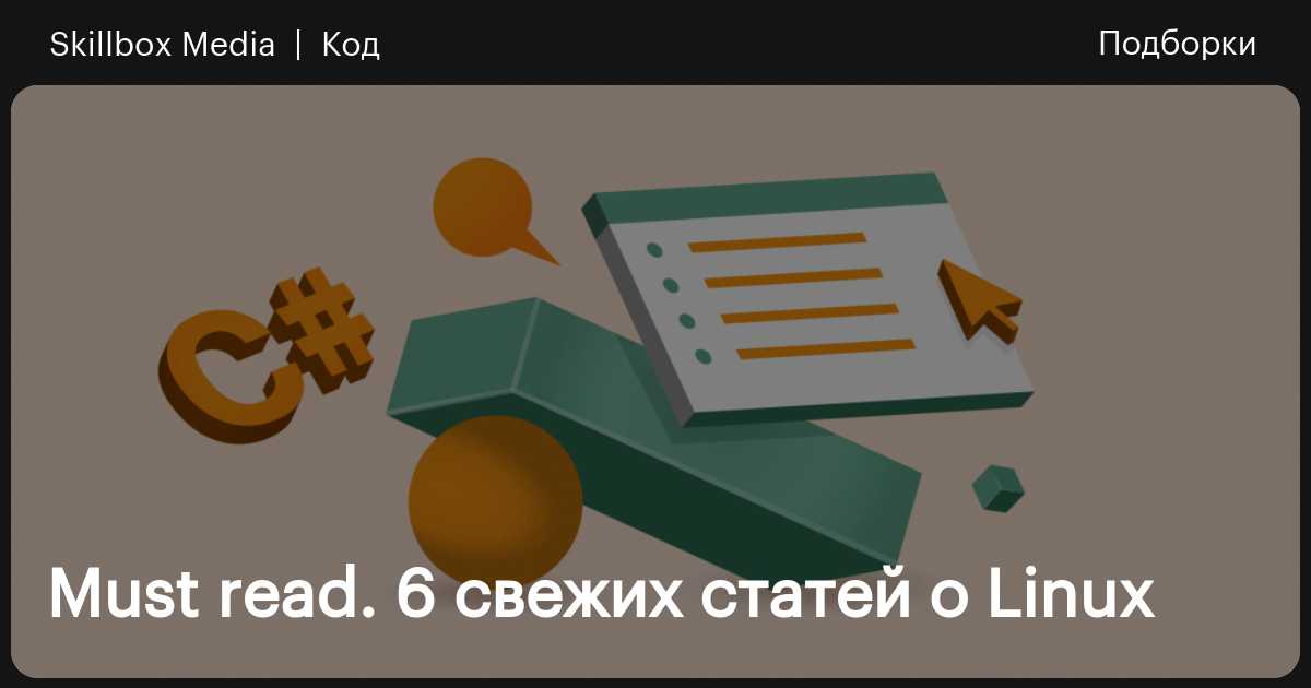 Must read. 6 свежих статей о Linux / Skillbox Media
