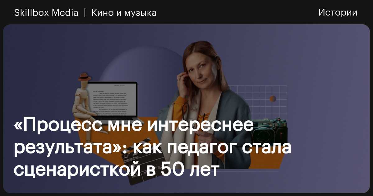 Отзыв о Skillbox: «Процесс мне интереснее результата»: как педагог стала сценаристкой в 50 лет ...