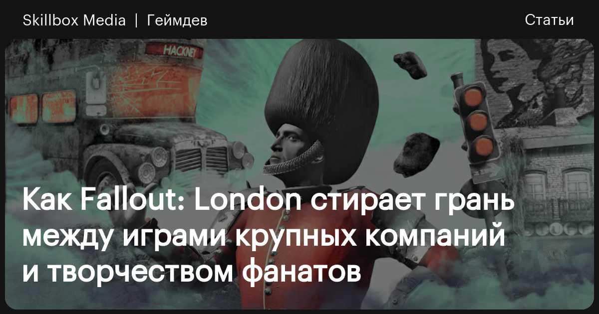 Fallout London: что это за игра и как она стала одним из главных модов 2024 года / Skillbox Media